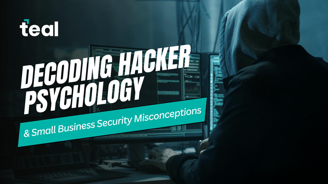 Decoding Hacker Psychology & Small Business Security Misconceptions | Teal